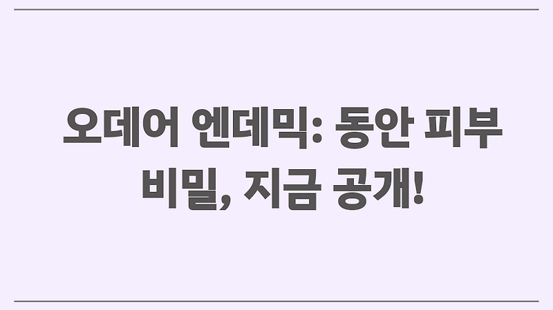 오데어 엔데믹: 동안 피부 비밀, 지금 공개!
