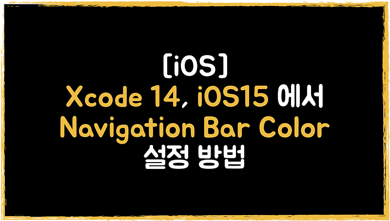 [iOS] Xcode 14, iOS 15 에서 Navigation Bar Color 설정 방법