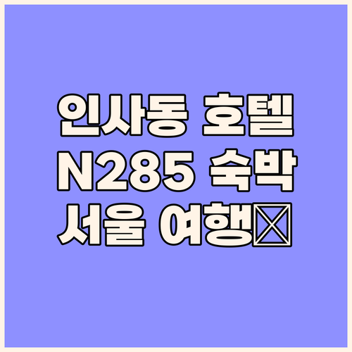 인사동 N285호텔 숙박 후기 서울 여행의 중심에서 만나는 편안함!