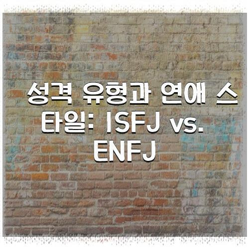 성격 유형과 연애 스타일: ISFJ vs. ENFJ