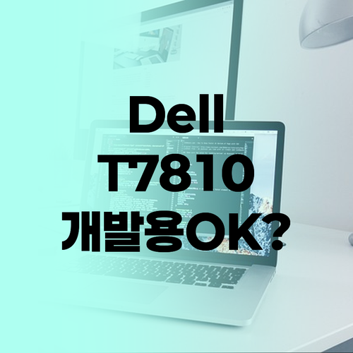 Dell Precision T7810 워크스테이션 서버 개발용으로 적합할까? 스펙 전격 분석!