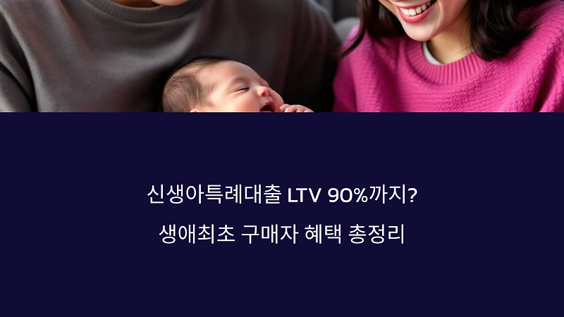 신생아특례대출 LTV 90%까지? 생애최초 구매자 혜택 총정리