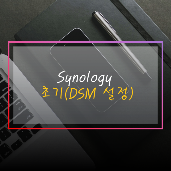#1. 나스 시놀로지 Synology NAS DS920+ 초기(DSM 설정)