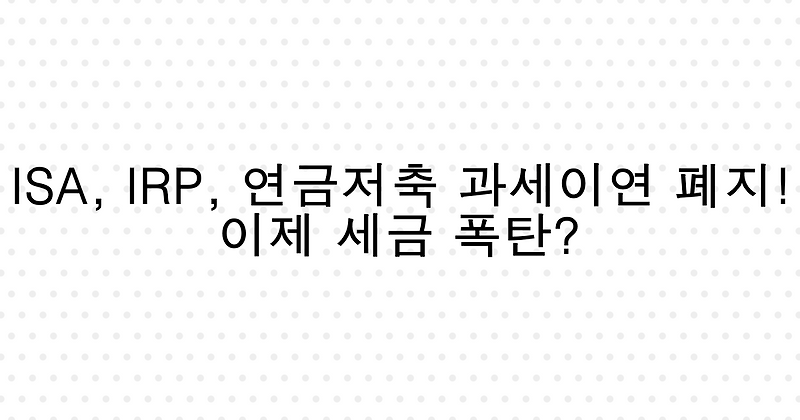 2025년 ISA, IRP, 연금저축 과세이연 폐지! 달라지는 세법 총정리