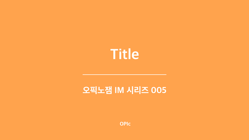 [OPIc] 오픽 노잼 IM 시리즈 005 정리