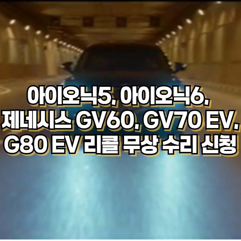 현대차 아이오닉5, 아이오닉6, 제네시스 GV60, GV70 EV, G80 EV 리콜 무상 수리 신청 (2024. 12월 시행)