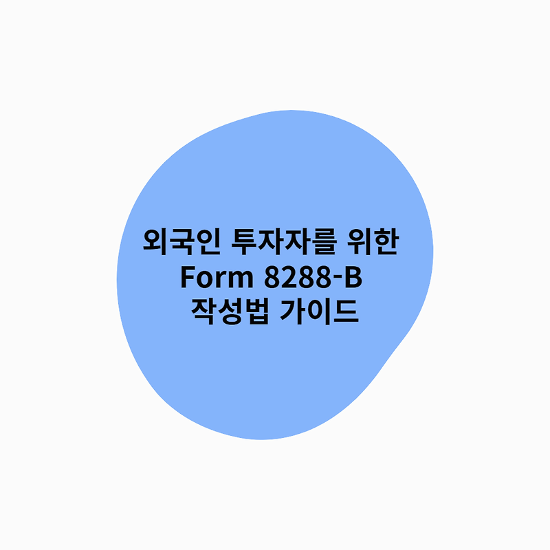 외국인 투자자를 위한 Form 8288-B 작성법 가이드