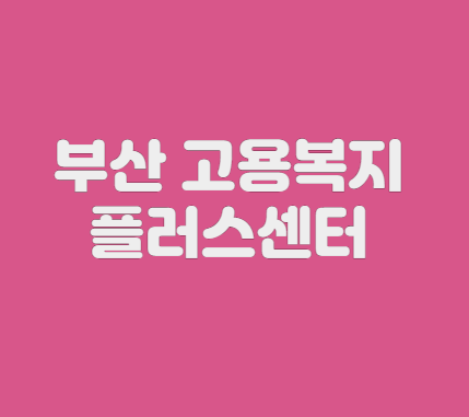 부산 고용복지 플러스센터 (www.work.go.kr/busan/)