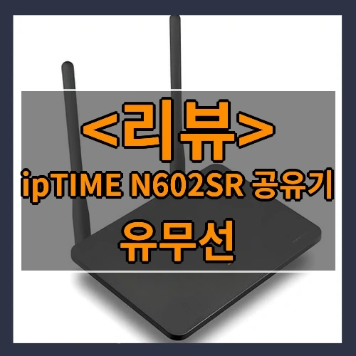 ipTIME N602SR 공유기 추천, 절대 간과 못 할 선택