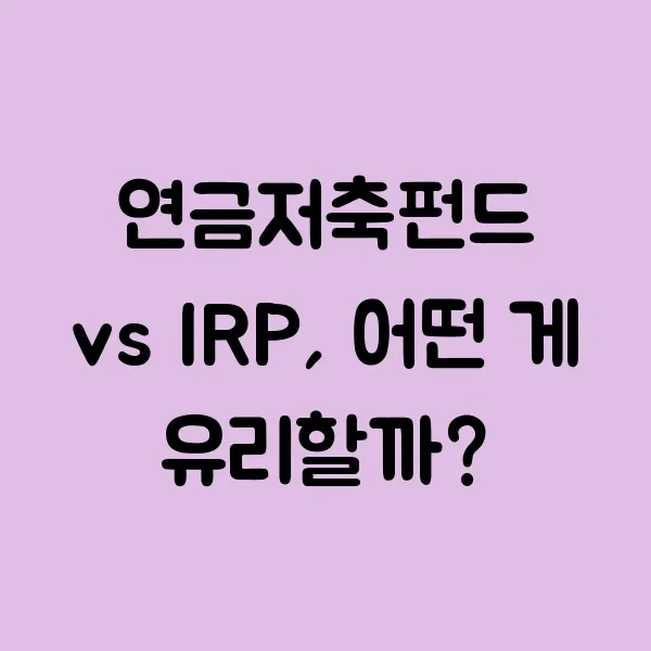 연금저축펀드 vs IRP, 어떤 게 유리할까?