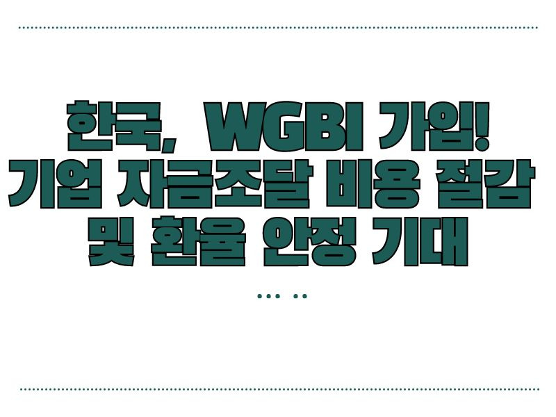 한국, '선진국채클럽' WGBI 가입! 기업 자금조달 비용 절감 및 환율 안정 기대