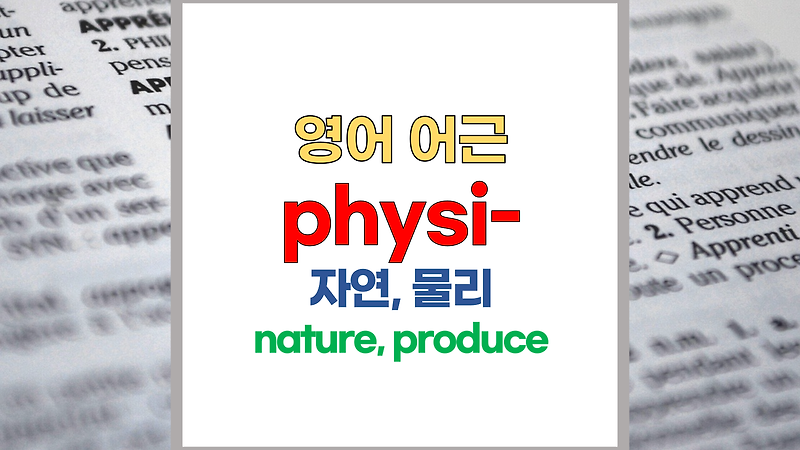 영어단어 어근 physi 주요 영어단어 - 어원은 (그리스어; phyein, physis, phusis, physike ...