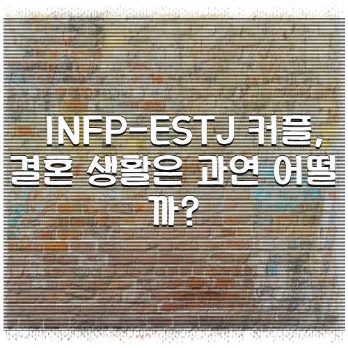 INFP-ESTJ 커플, 결혼 생활은 과연 어떨까?