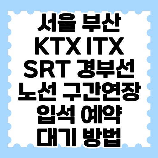 서울 부산 KTX ITX SRT 경부선 노선 구간연장 입석 예약 대기 방법