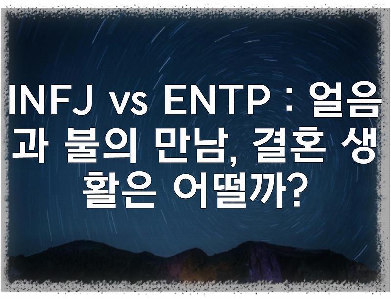 INFJ vs ENTP : 얼음과 불의 만남, 결혼 생활은 어떨까?