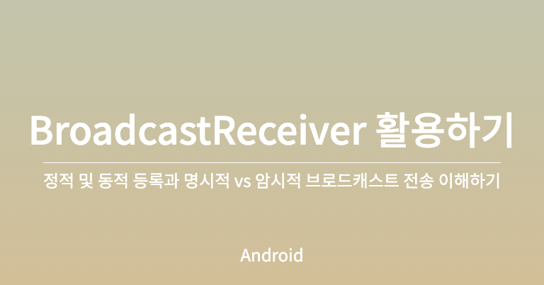 [ Android ] 안드로이드에서 BroadcastReceiver 활용하기: 정적 및 동적 등록과 명시적 vs 암시적 브로드캐스트 전송 이해하기