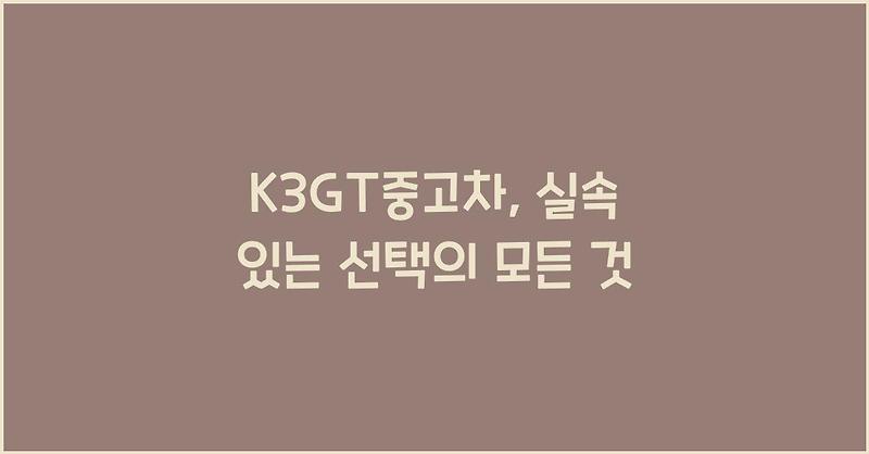 K3GT중고차, 실속 있는 선택의 모든 것