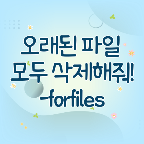 [Windows Command] 오래된 파일 한번에 삭제해줘! - forfiles