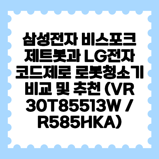 삼성전자 비스포크 제트봇과 LG전자 코드제로 로봇청소기 비교 및 추천 (VR30T85513W / R585HKA)