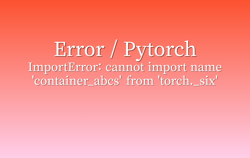 ImportError: cannot import name 'container_abcs' from 'torch._six'