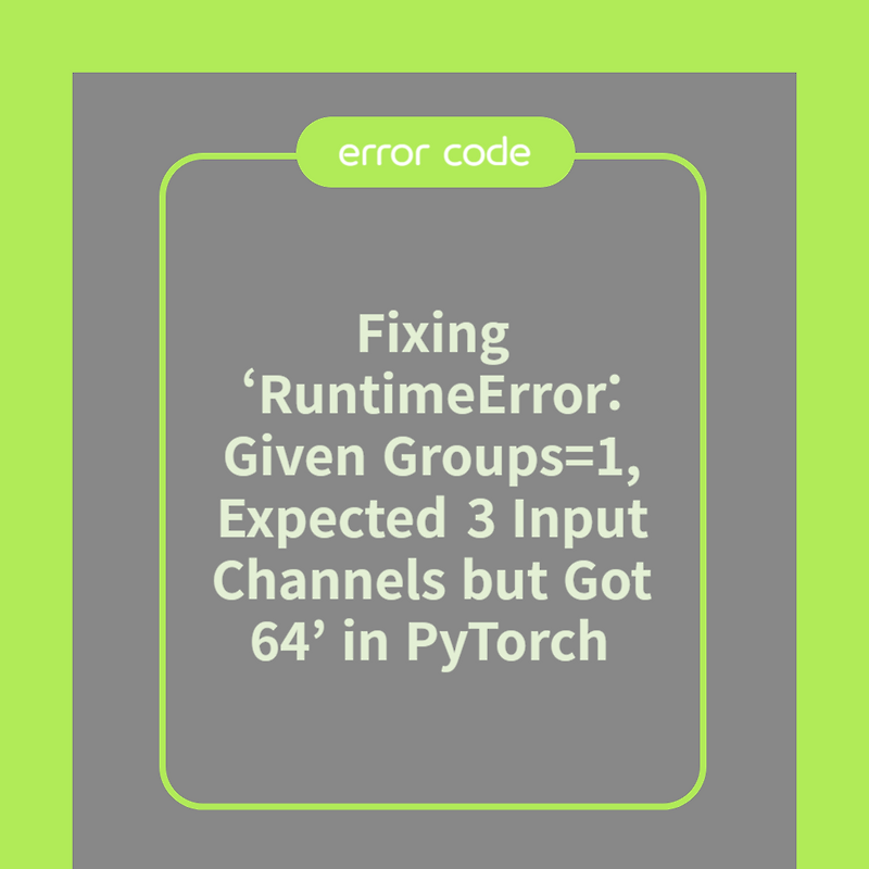 Fixing ‘RuntimeError: Given Groups=1, Expected 3 Input Channels but Got 64’ in PyTorch