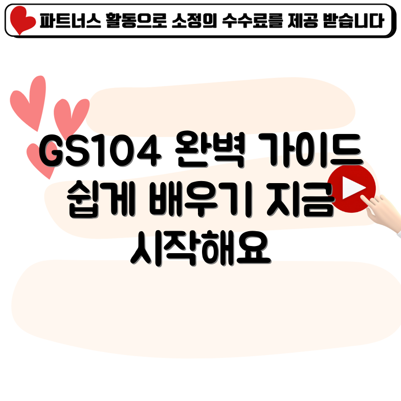 누구나 쉽게 이해하는 GS104 완벽 가이드