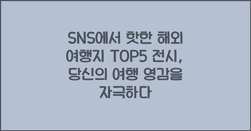 SNS에서 핫한 해외 여행지 TOP5 전시, 당신의 여행 영감을 자극하다