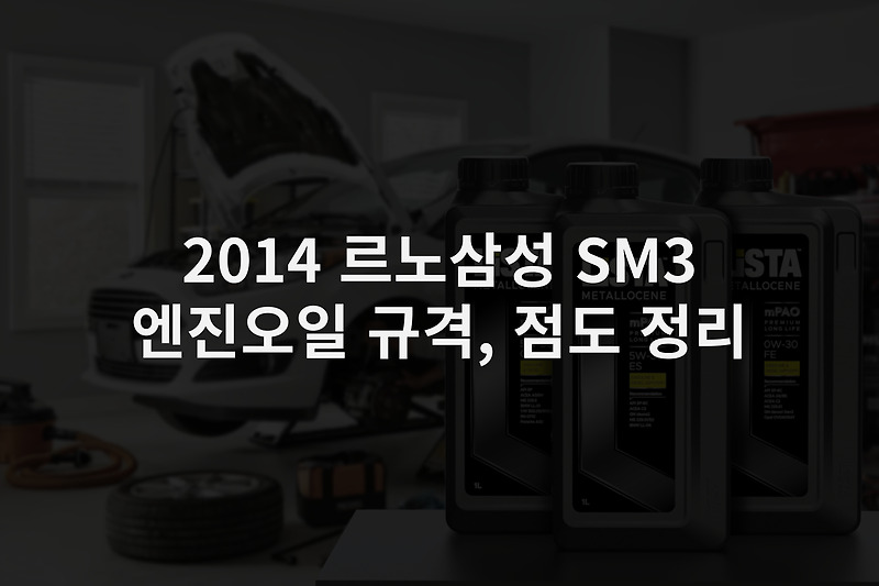 2014 SM3 엔진오일 규격 점도 완벽 정리, 엔진오일 추천