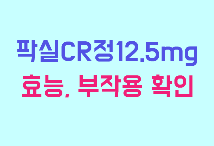 팍실CR정12.5mg 효능, 효과, 부작용, 주의사항 확인하자