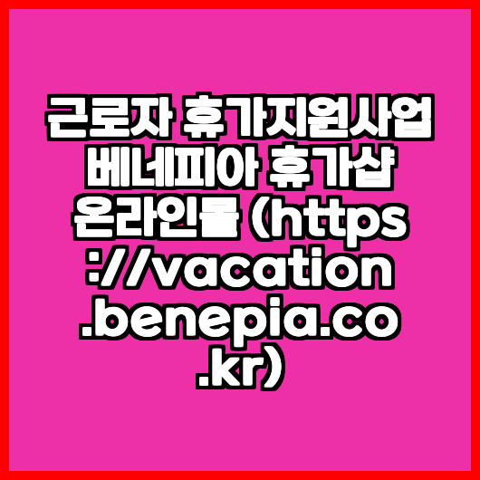 근로자 휴가지원사업 베네피아 휴가샵 온라인몰 (https://vacation.benepia.co.kr)