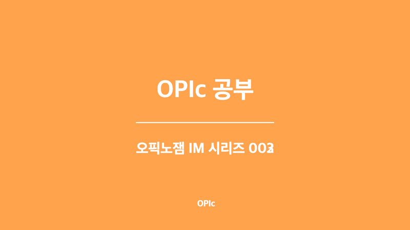 [OPIc] 오픽 노잼 IM 시리즈 003 정리