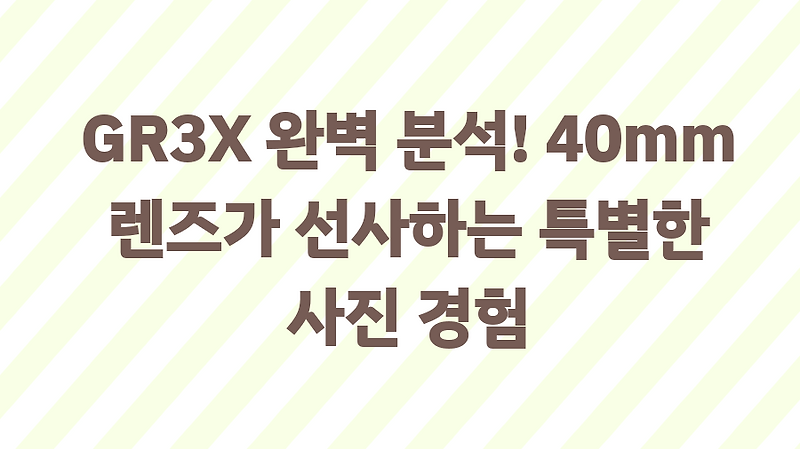 GR3X 완벽 분석! 40mm 렌즈가 선사하는 특별한 사진 경험