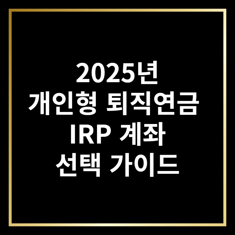 2025년 IRP 계좌 선택 가이드: 금융사별 수수료 및 혜택 비교