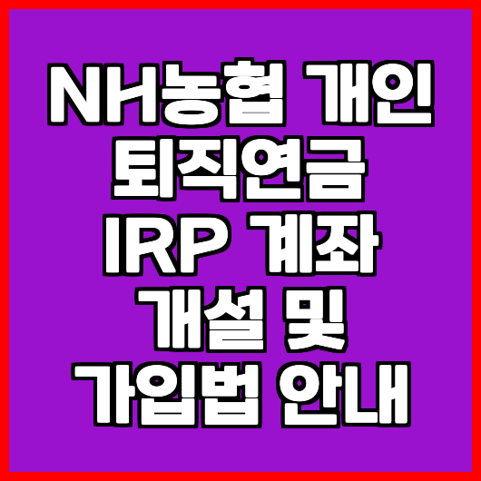 NH농협 개인 퇴직연금 IRP 계좌 개설 및 가입법 안내