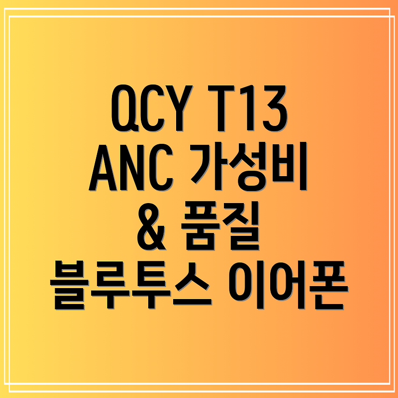 QCY T13 ANC APP 블루투스 이어폰 가성비와 품질 두 마리 토끼를 잡다