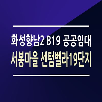 화성향남2 B19블록 서봉마을 센텀벨라19단지 74형 84형 10년 공공임대아파트