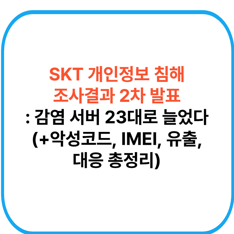 SKT 개인정보 침해 조사결과 2차 발표 : 감염 서버 23대로 늘었다(+악성코드, IMEI, 유출 정황, 대응 총정리)