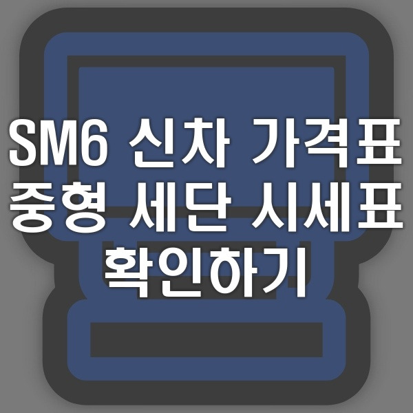 SM6 신차 가격표 | 중형 세단 시세표 확인하기