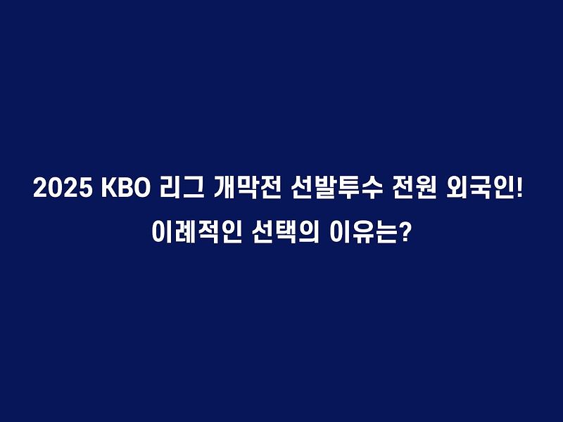 2025 KBO 리그 개막전 선발투수 전원 외국인! 이례적인 선택의 이유는?