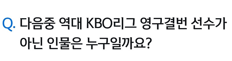 Q. 다음중 역대 KBO리그 영구결번 선수가 아닌 인물은 누구일까요?