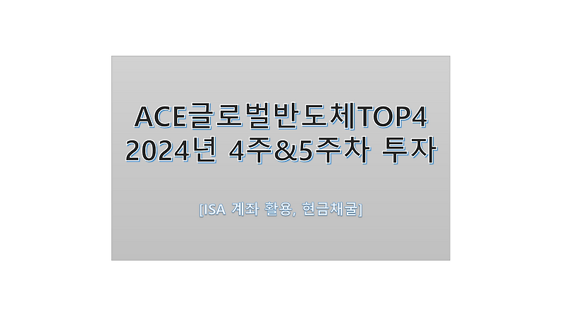 ISA계좌, ACE글로벌반도체TOP4 ETF 투자 4주 & 5주차 [현금채출]