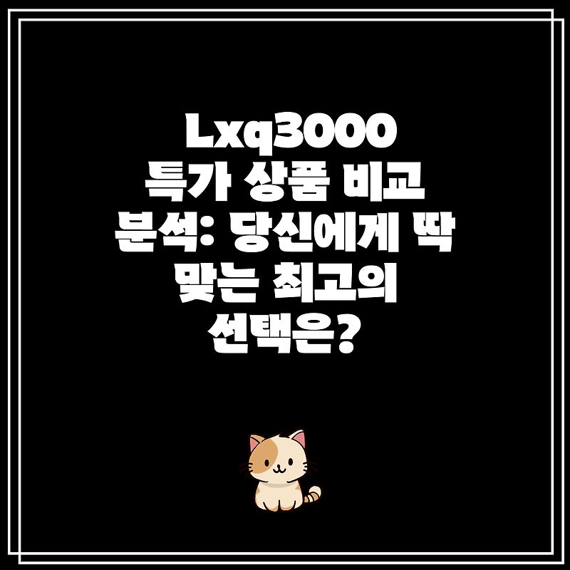 Lxq3000 특가 상품 비교 분석: 당신에게 딱 맞는 최고의 선택은?