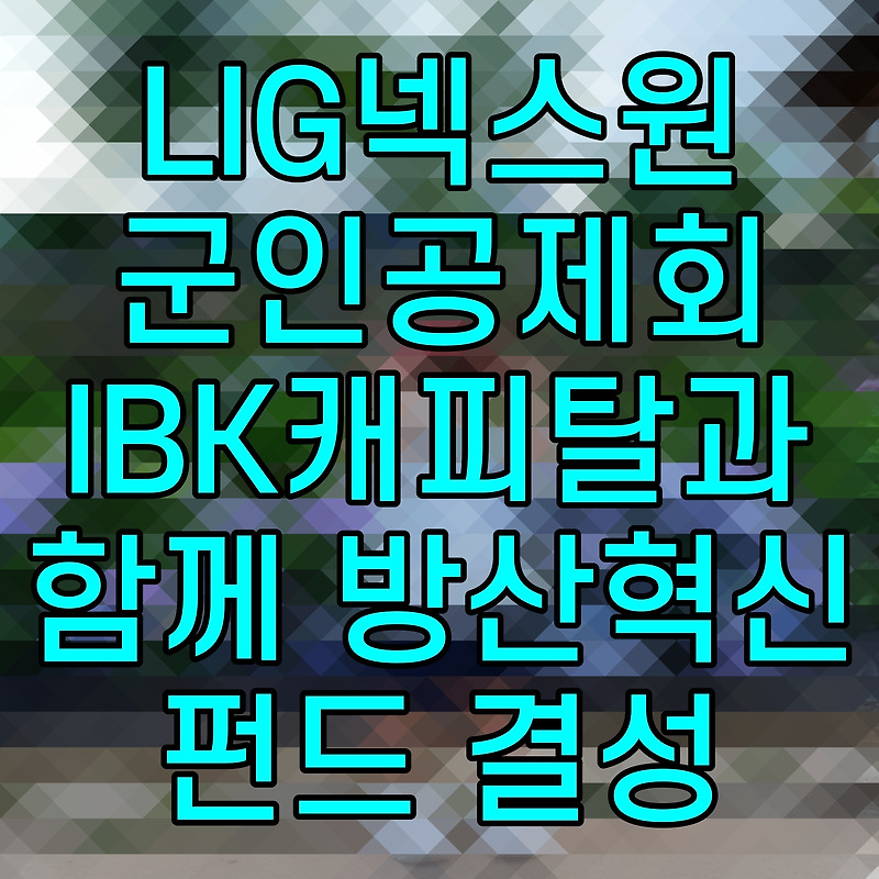 LIG넥스원 군인공제회 IBK캐피탈과 함께 방산혁신 펀드 결성