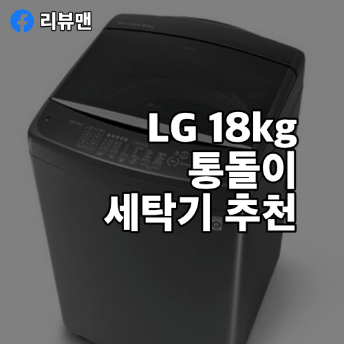 LG전자 통돌이 세탁기 추천 모델 T18MT 블랙라벨 플러스 18kg (DD모터, 21년, 장점, 단점, 구매 후기)