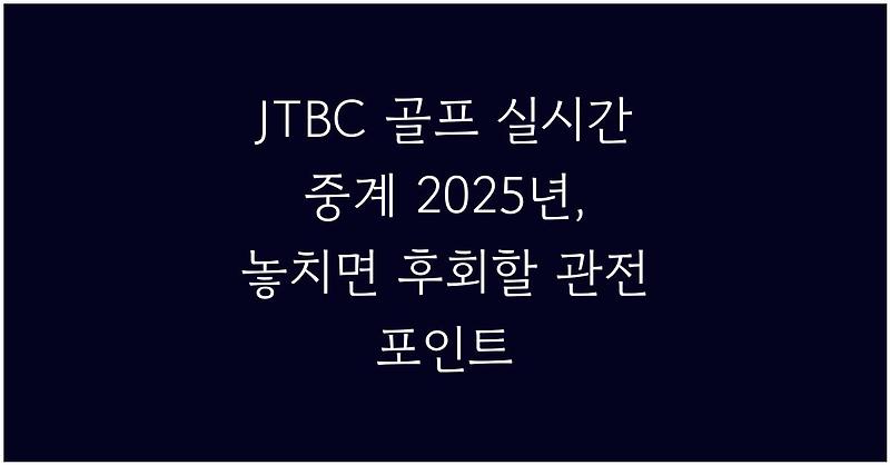 JTBC 골프 실시간 중계 2025년, 놓치면 후회할 관전 포인트