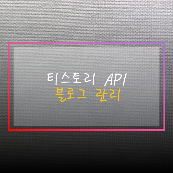 #1 블로그 관리 기초 티스토리 API
