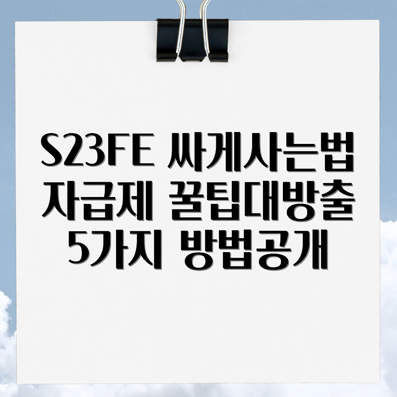 S23FE 자급제 꿀팁 5가지: 싸게 사는 법