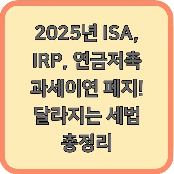 2025년 ISA, IRP, 연금저축 과세이연 폐지! 달라지는 세법 총정리