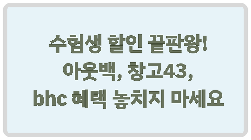 수험생 할인 끝판왕! 아웃백, 창고43, bhc 혜택 놓치지 마세요