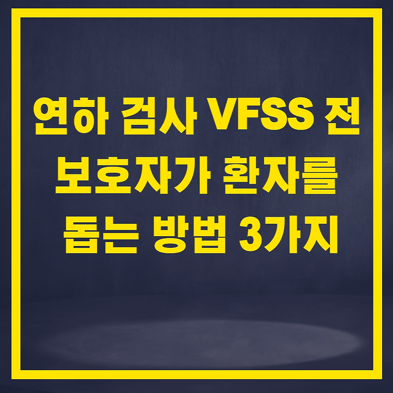 연하 검사 VFSS 하기 직전 보호자가 환자를 돕는 방법 3가지